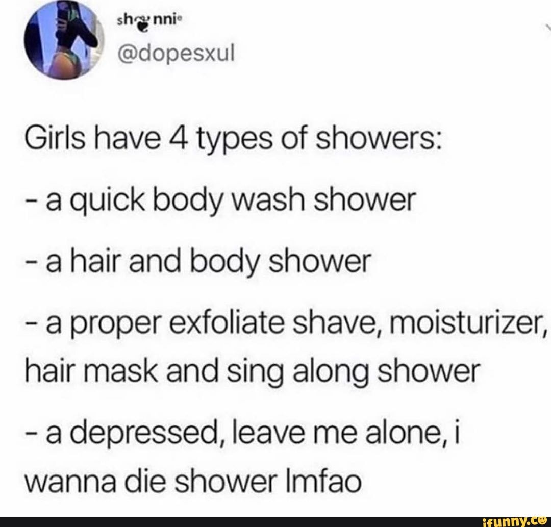 Girls have 4 types of showers: - a quick body wash shower - ahair and ...