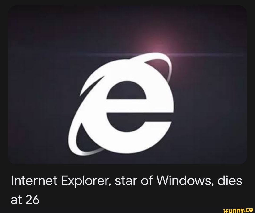 Internet Explorer, star of Windows, dies at 26 - iFunny