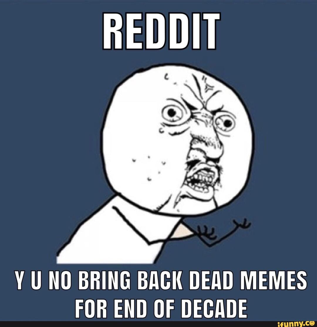 REDDIT Y U NO BRING BACK DEAD MEMES FOR END OF DECADE - iFunny