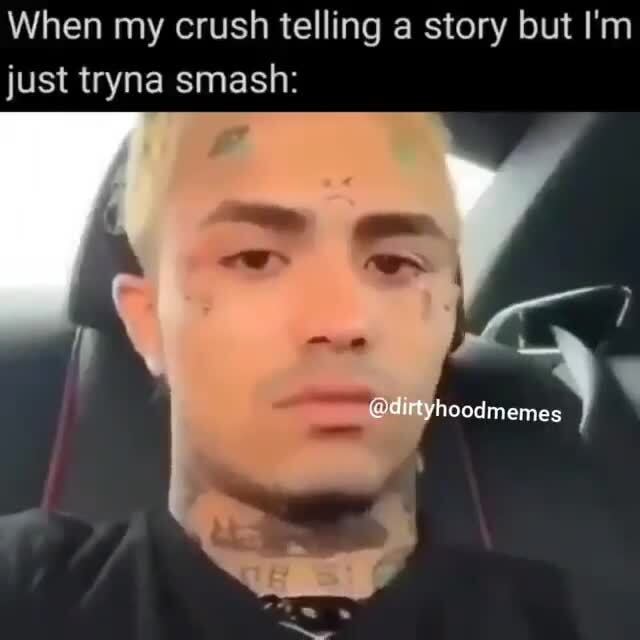 When my crush telling a story but I'm just tryna smash: - )
