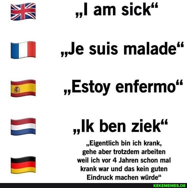 Am sick" "Je suis malade" "Estoy enfermo" "Ik ben ziek" "Eigentlich bin ich krank, gehe aber ...