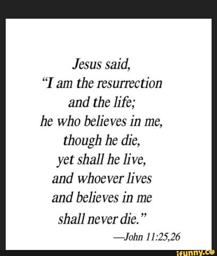 Jesus said, "T am the resurrection and the life; he who believes in me ...