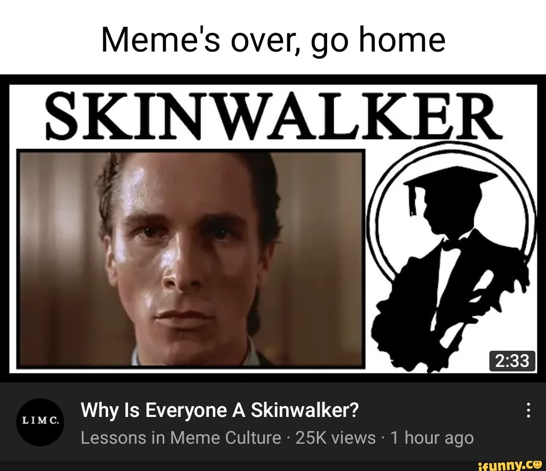 Meme's over, go home SKINWALKER LIMC Why Is Everyone A Skinwalker ...