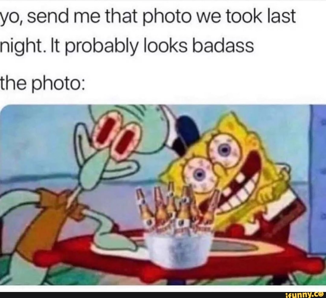 Yo, send me that photo we took last night. It probably looks badass the ...