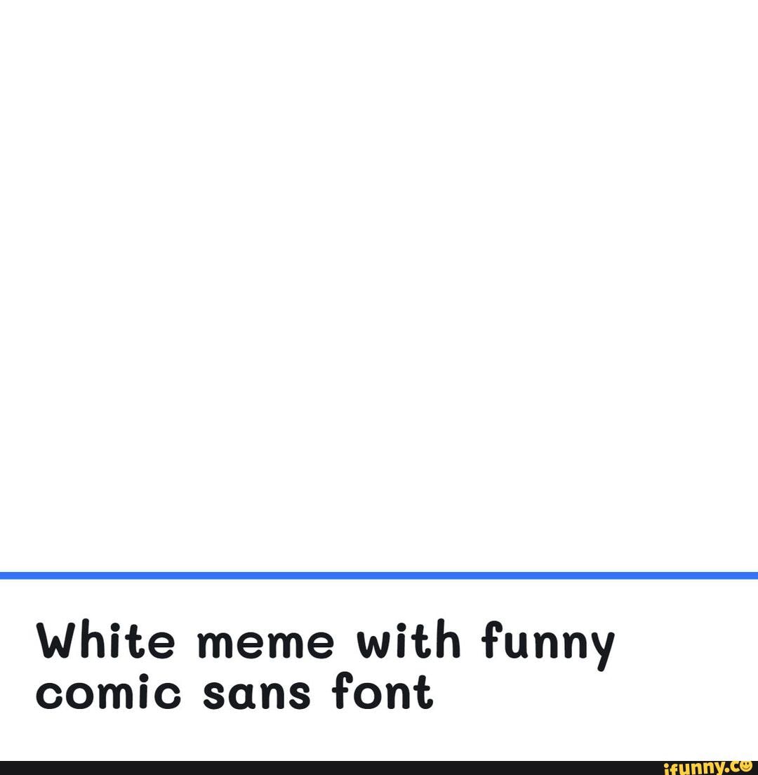 White meme with funny comic sans font - iFunny