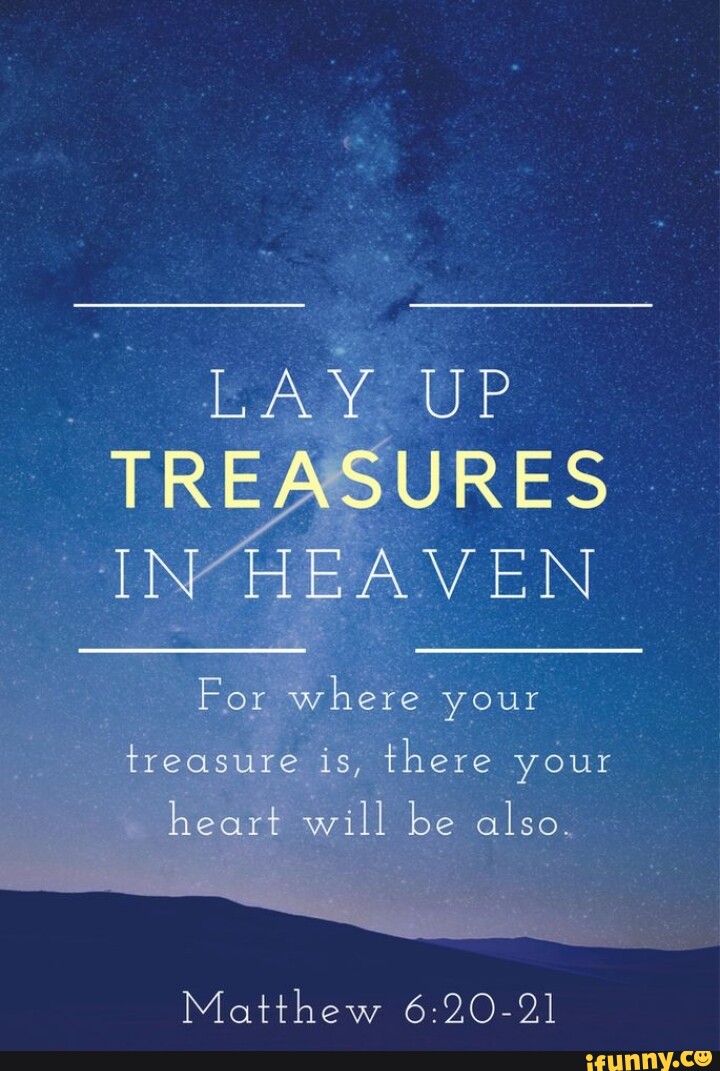 LAY UP TREASURES IN HEAVEN For where your treasure is, there your heart ...
