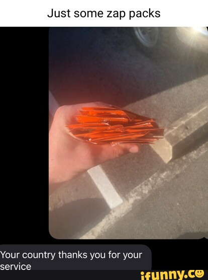 Just some zap packs Your country thanks you for your service - iFunny