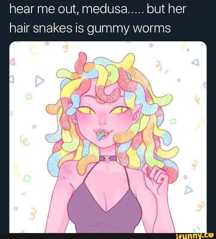 Hear me out, medusa ..... but her hair snakes is gummy worms - iFunny