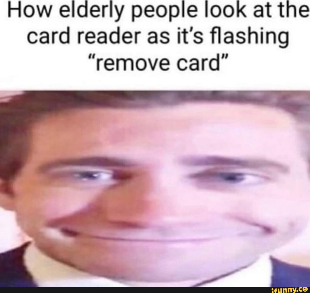 How elderly people look at the card reader as it's flashing "remove ...