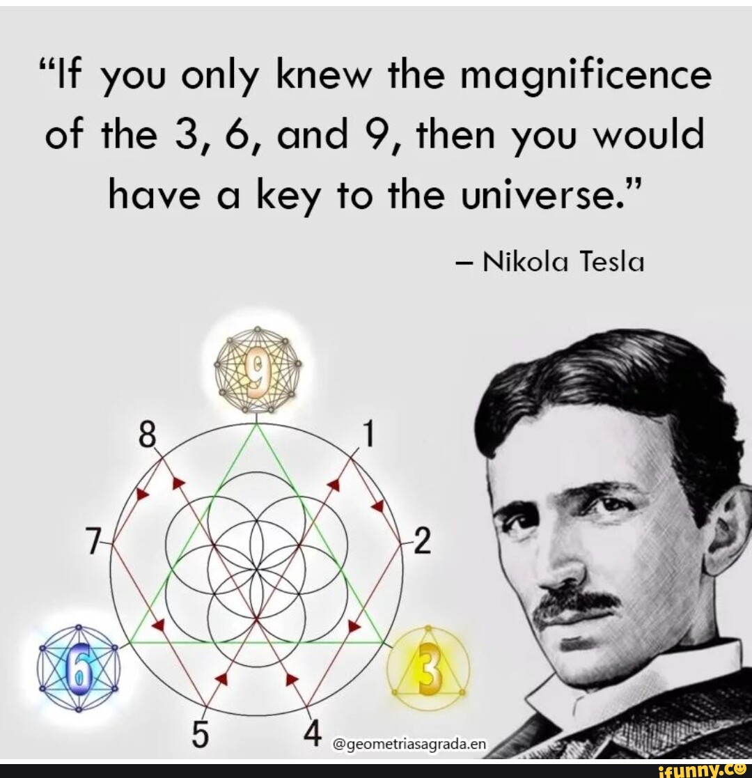 "If you only knew the magnificence of the 3, 6, and 9, then you would ...