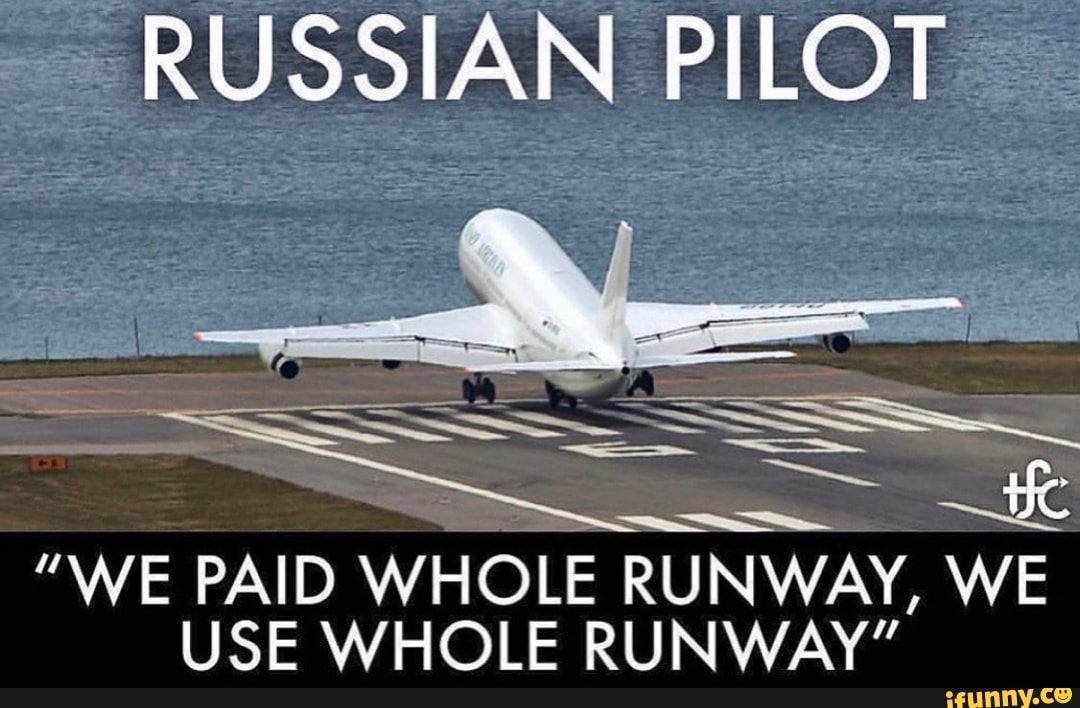 RUSSIAN PILOT "WE PAID WHOLE RUNWAY, WE USE WHOLE RUNWAY" - iFunny