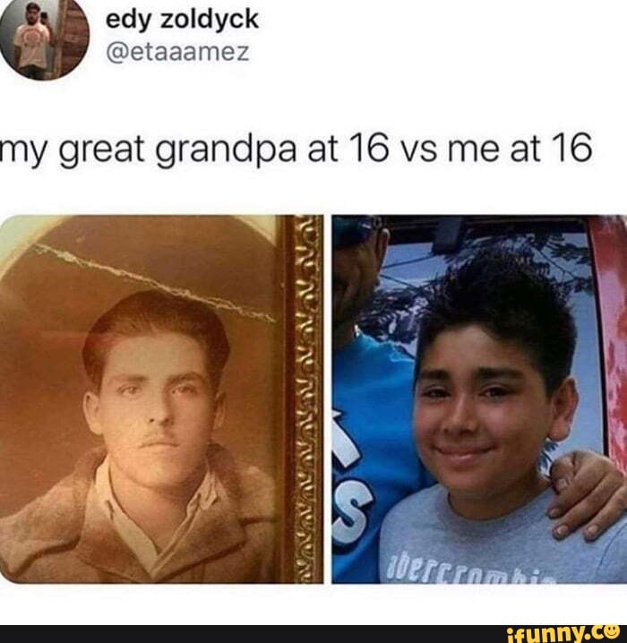 Edy zoldyck @etaaamez my great grandpa at 16 vs me at 16 ( 7, - iFunny