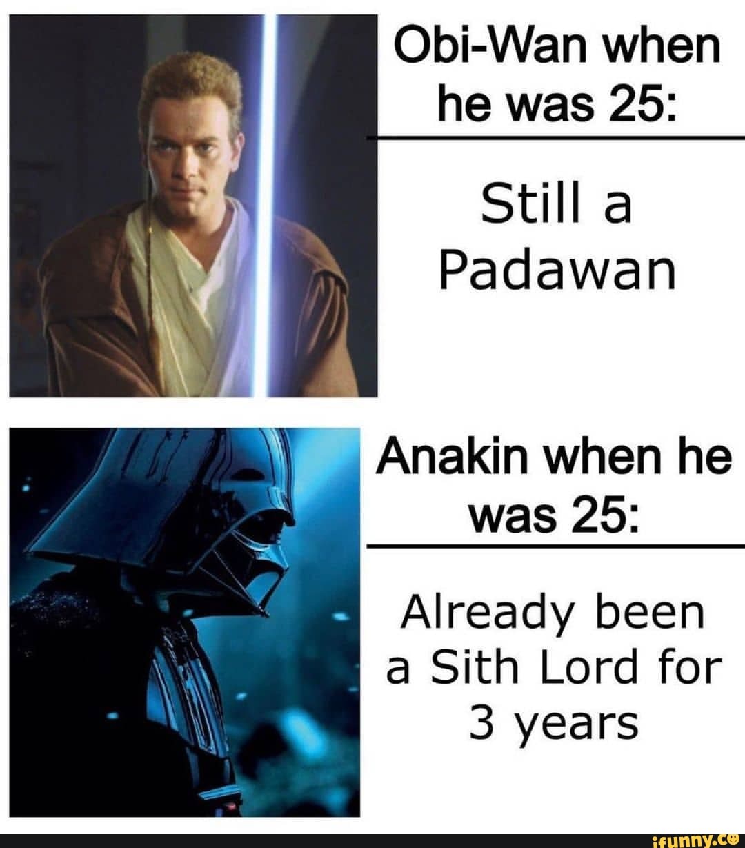 Obi-Wan when he was 25: Still a Padawan Anakin when he was 25: Already ...