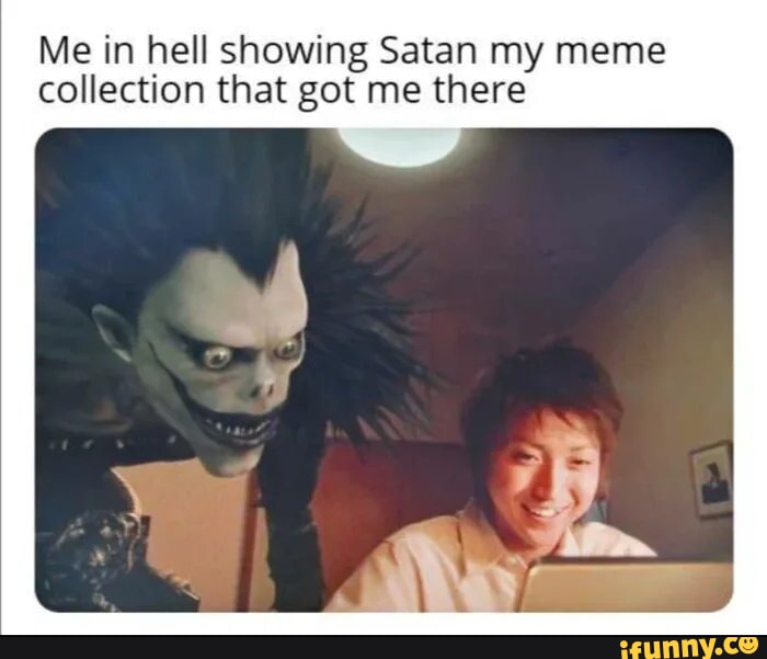 Me in hell showing Satan my meme collection that got me there - iFunny