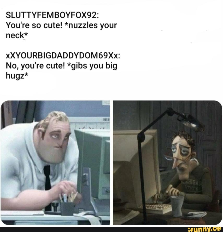 You're so cute! *nuzzles your neck* No, you're cute! *gibs you big - iFunny