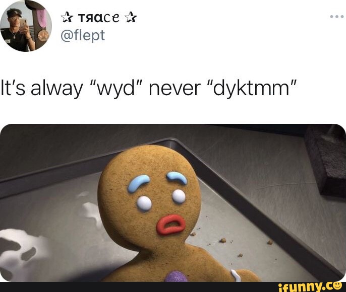 It's alway "wyd" never "dyktmm" - iFunny