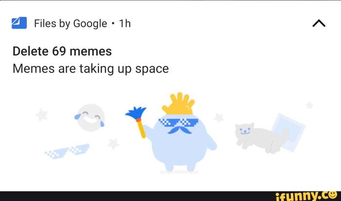 Files by Google Delete 69 memes Memes are taking up space - iFunny