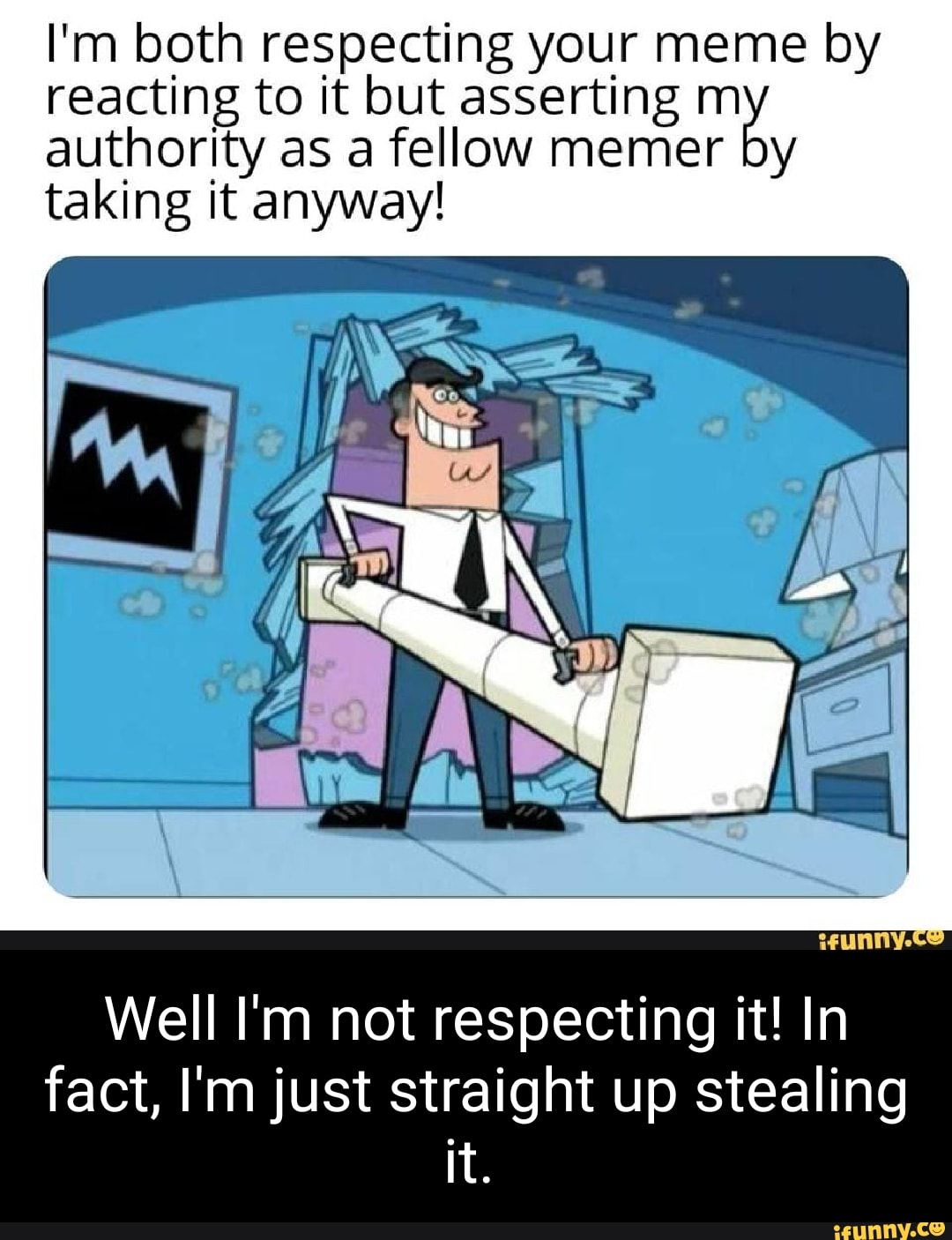 I'm both respecting your meme by reacting to it authority as but ...