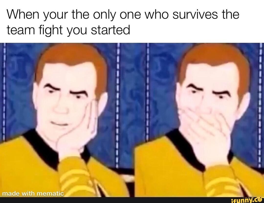 When your the only one who survives the team fight you started - iFunny