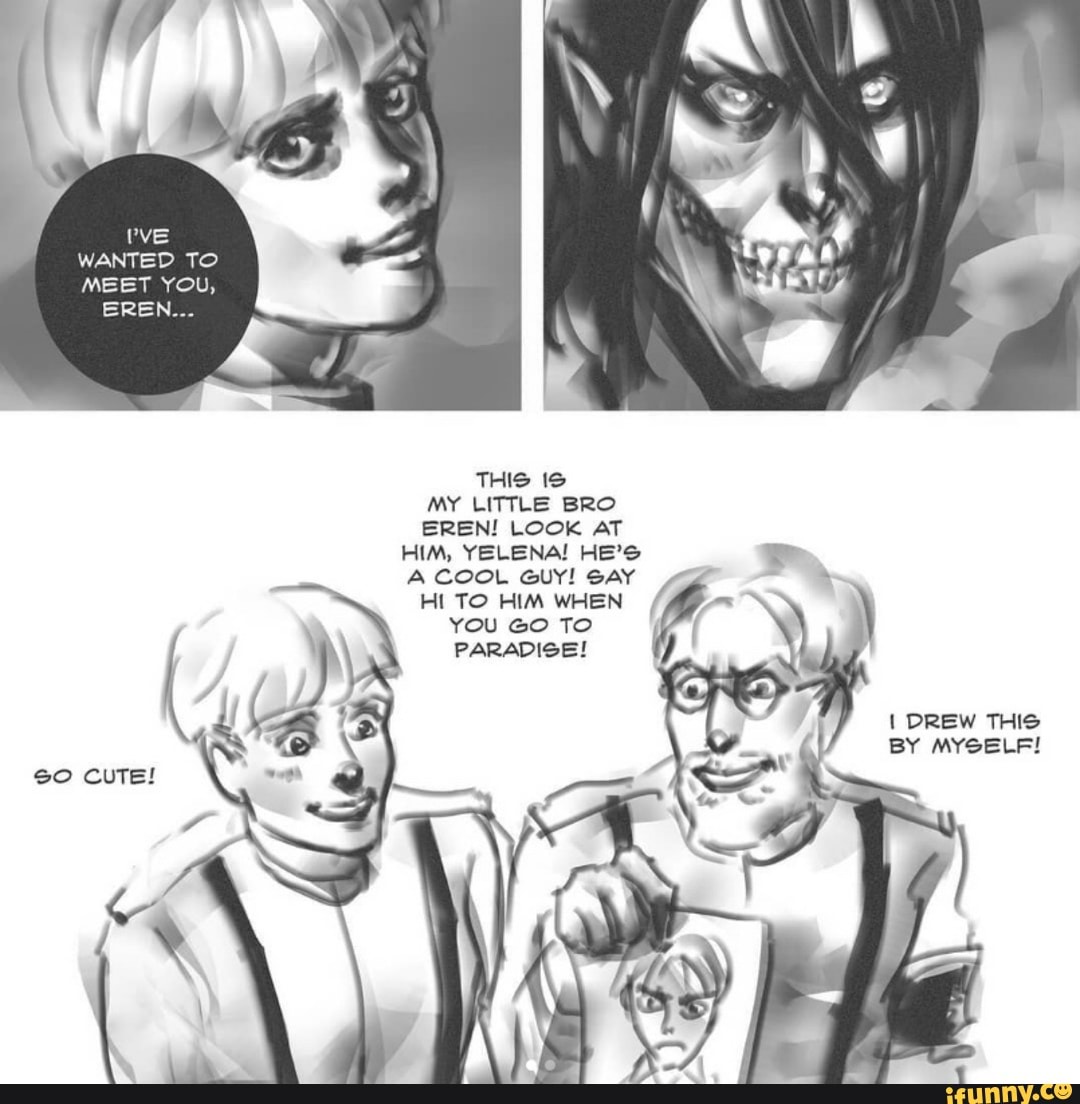 WANTED TO MEET YOU, EREN... THIS MY LITTLE BRO EREN! LOOK AT HIM ...