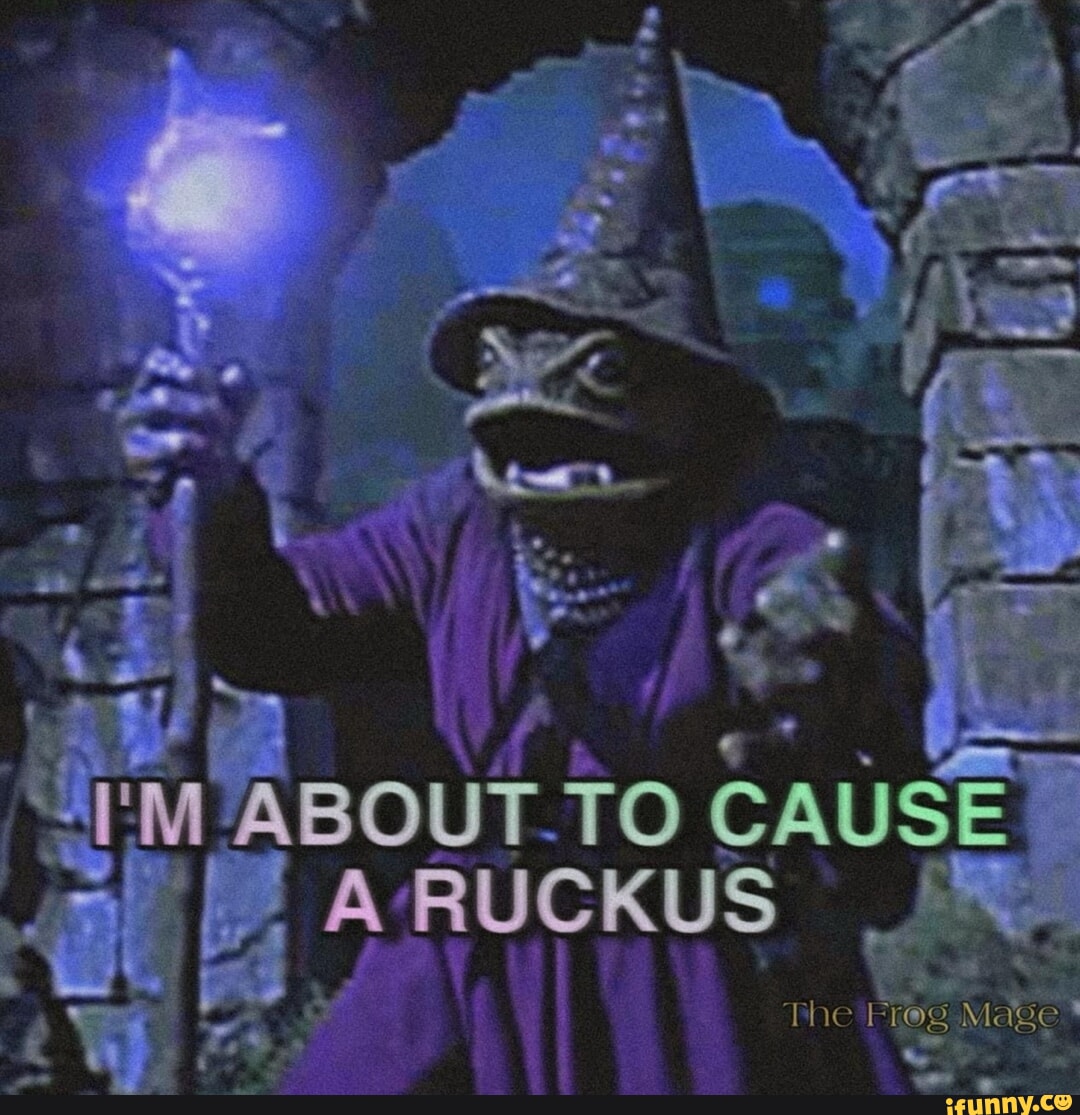 'M ABOUT TO CAUSE RUCKUS The Frog Mage - iFunny