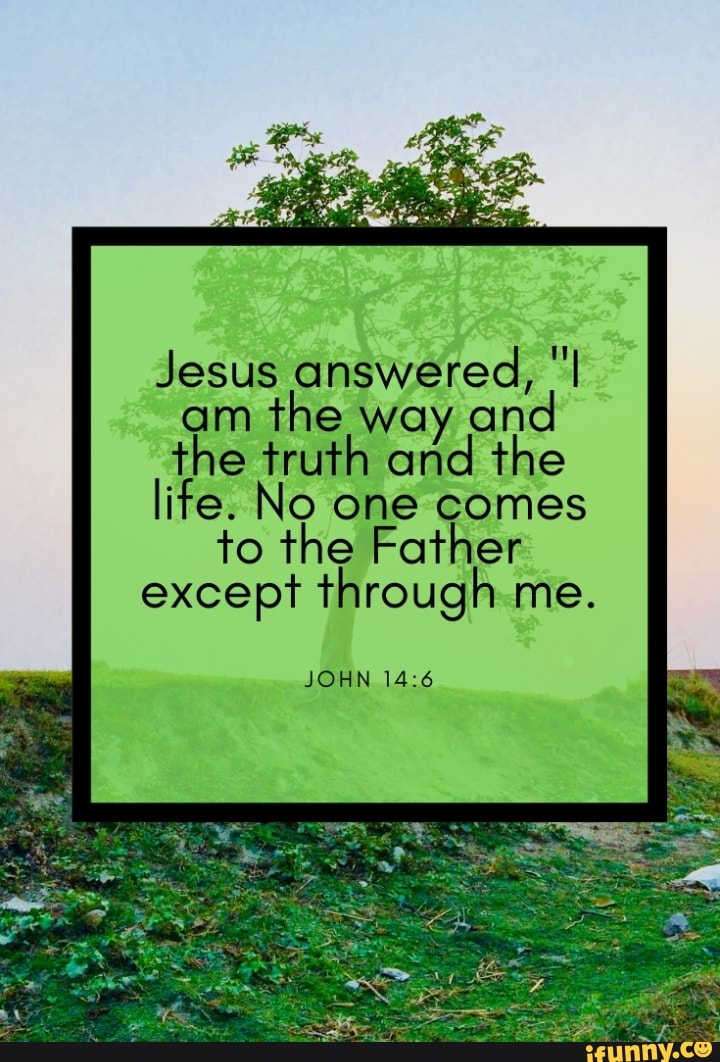 Jesus answered, am the way an the truth and the life. No one comes to ...