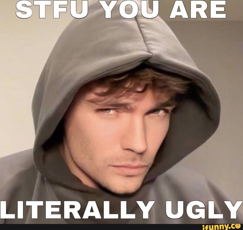 STFU YOU ARE LITERALLY UGLY - iFunny