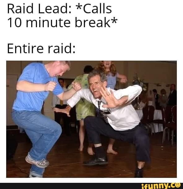 Raid Lead: *Calls 10 minute break* Entire raid: - iFunny