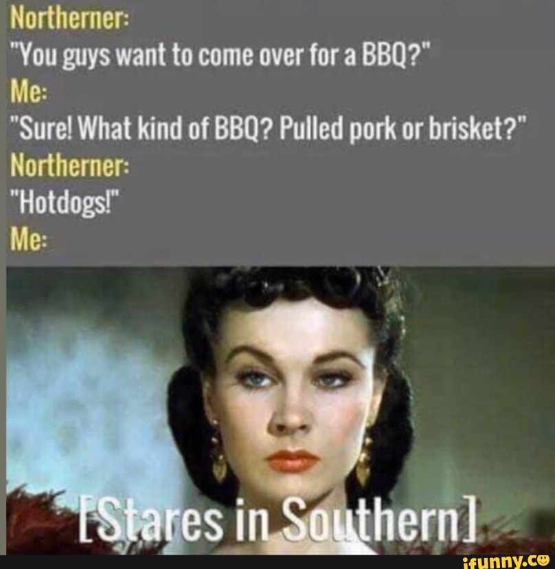 Northerner: "You guys want to come over for a BBQ?" Me: "Sure! What ...