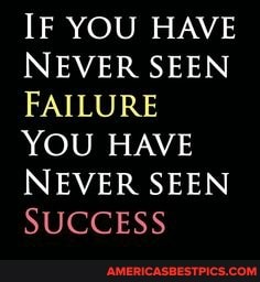 IF YOU HAVE NEVER SEEN FAILURE YOU HAVE NEVER SEEN SUCCESS AMER ...