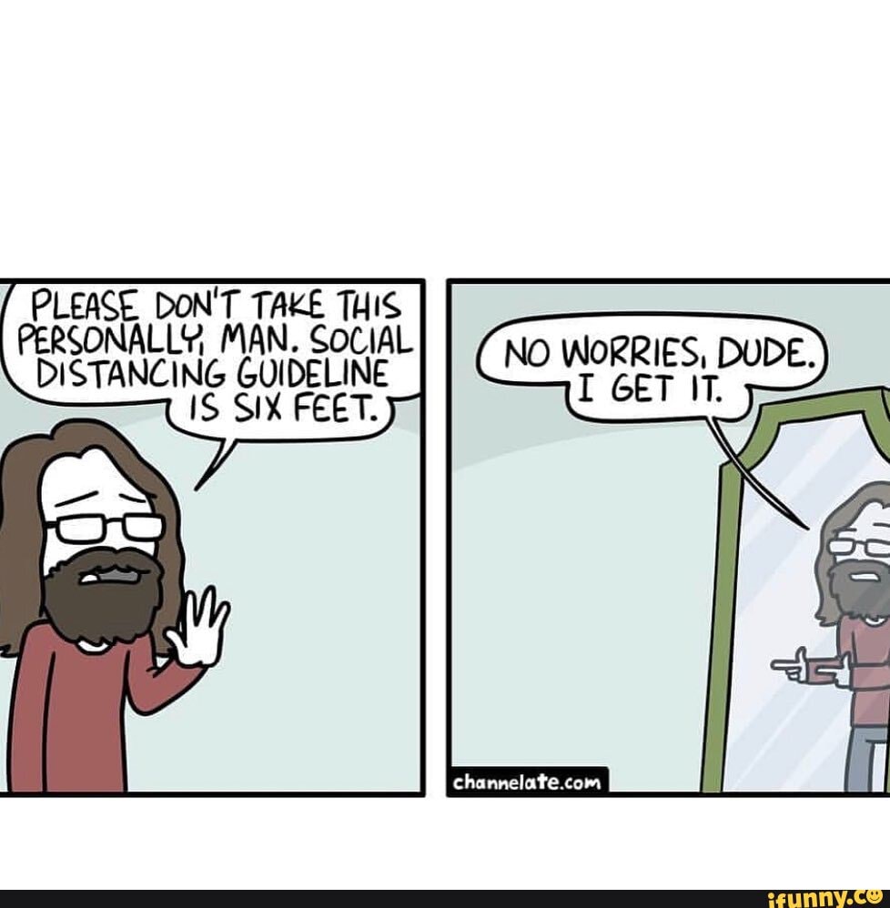 PLEASE DON' THIS PERSONALLY, MAN. SOCIAL DISTANCING SIX FEET. NO ...