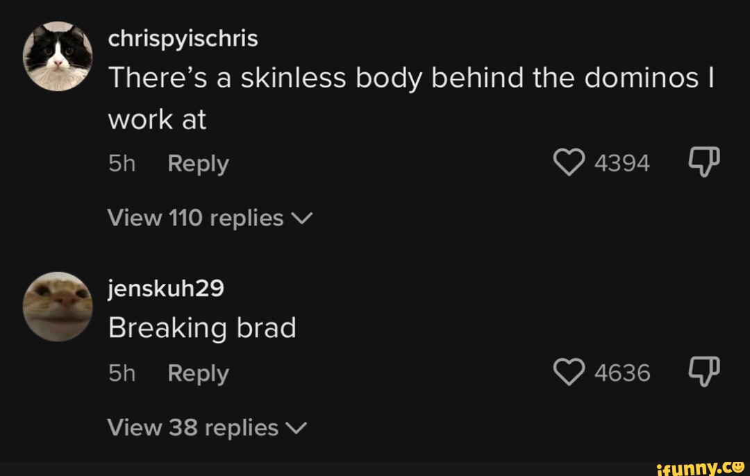 Chrispyischris There's a skinless body behind the dominos I work at Sh Reply 4394 View 110 ...