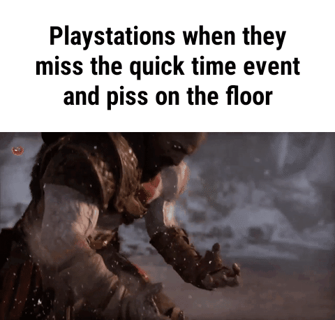 Playstations when they miss the quick time event and piss on the floor ...