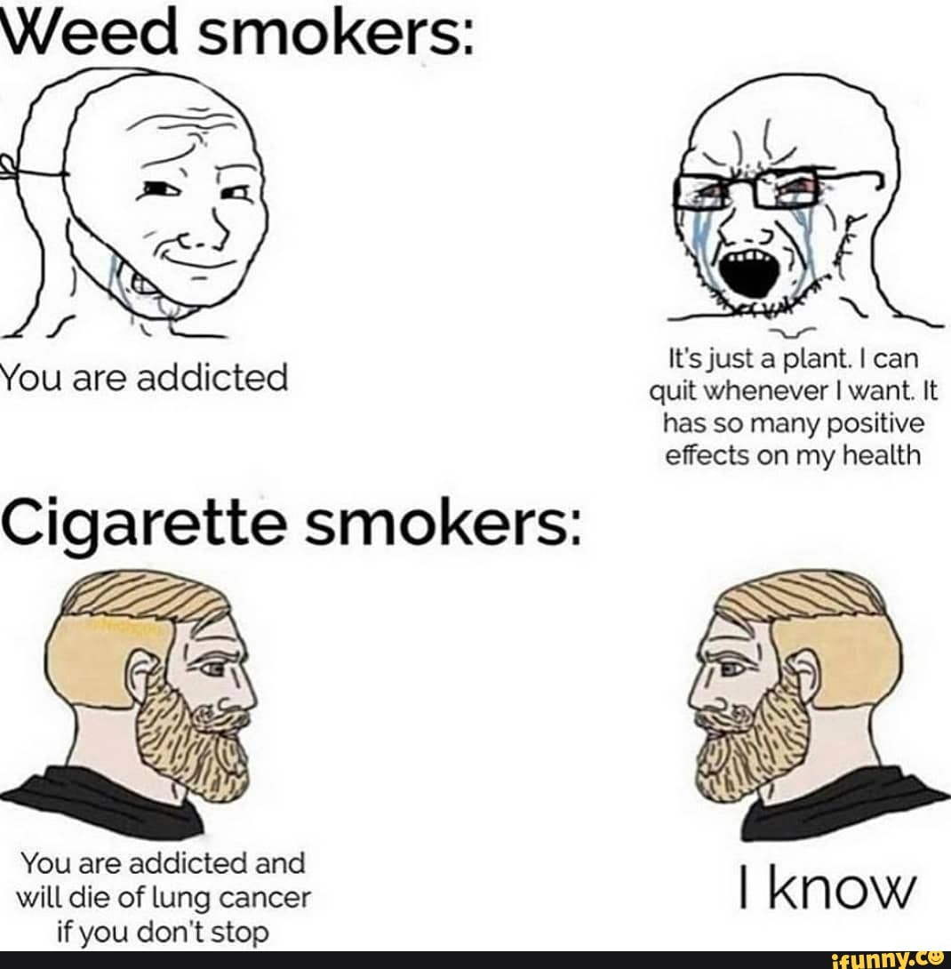Weed smokers: It's just a plant. can You are addicted quit whenever I ...