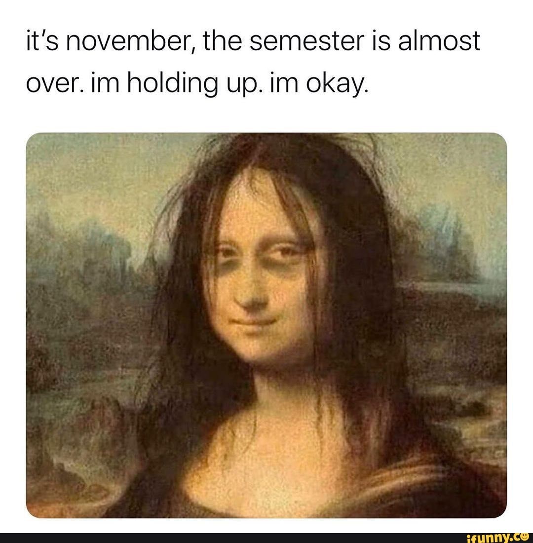 It’s november, the semester is almost over. im holding up. im okay ...