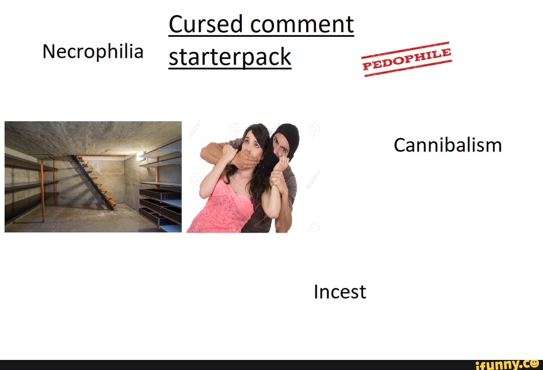 Cursed comment Necrophilia starterpack Cannibalism Incest - iFunny