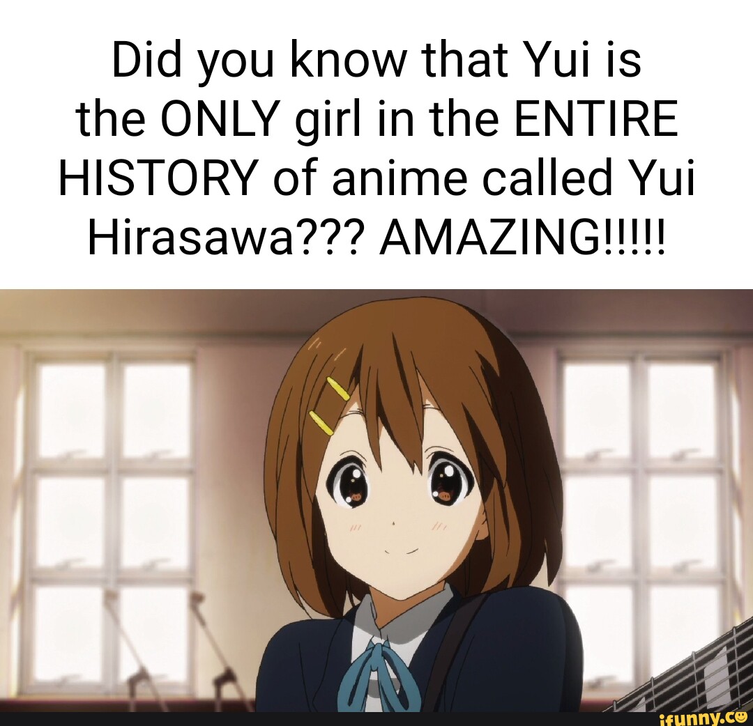 Did you know that Yui is the ONLY girl in the ENTIRE HISTORY of anime ...