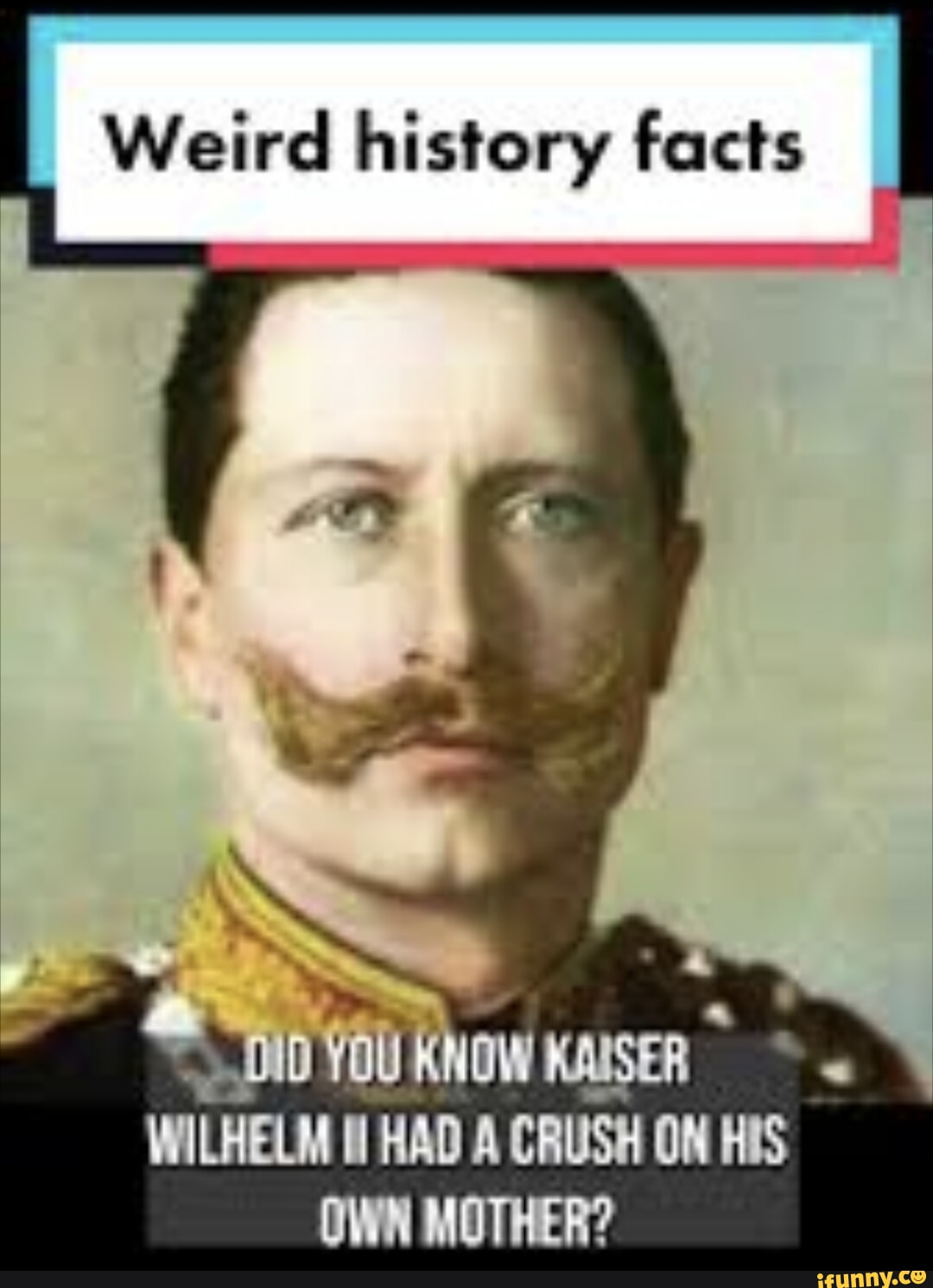 Weird history facts KAISER WILHELM HAD A CRUSH ON HIS OWN MOTHER? - iFunny