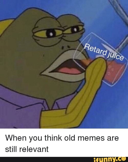 When you think old memes are still relevant - iFunny