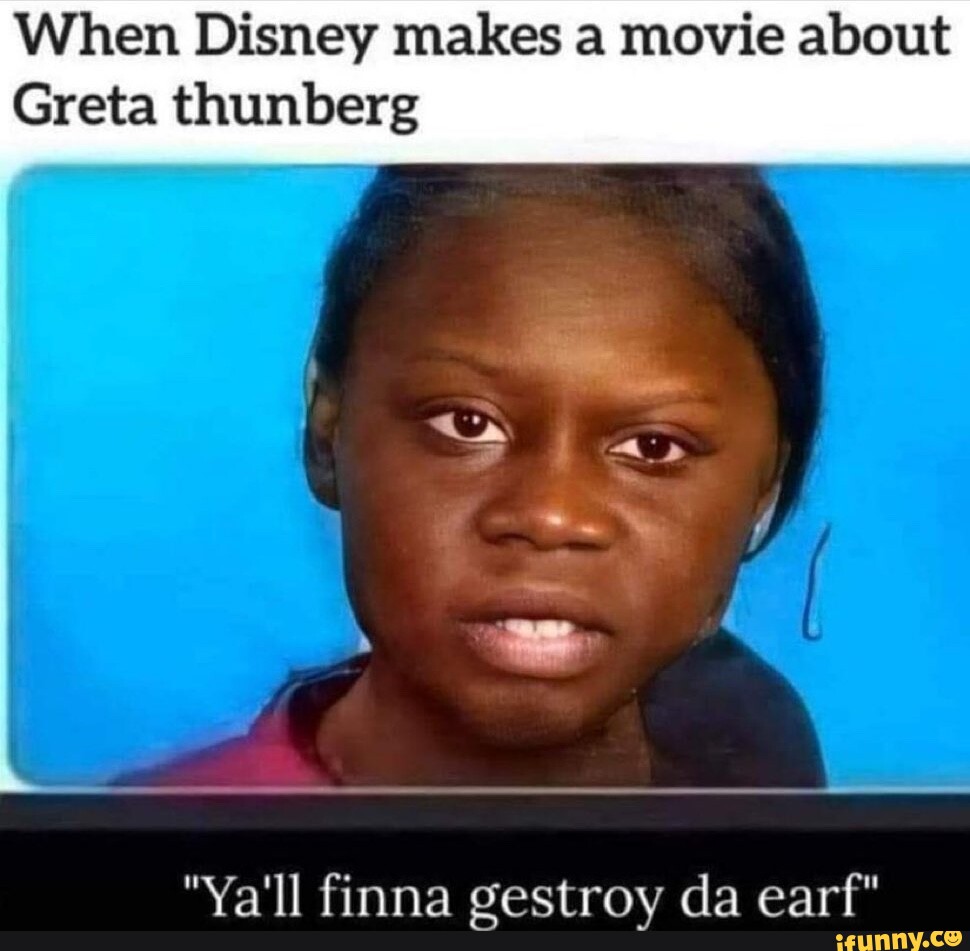 When Disney makes a movie about Greta thunberg "Ya'll finna gestroy da ...