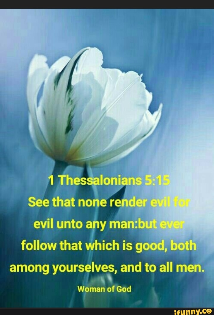 1 Thessalonians See that none rendes evil unto any follow that which is ...