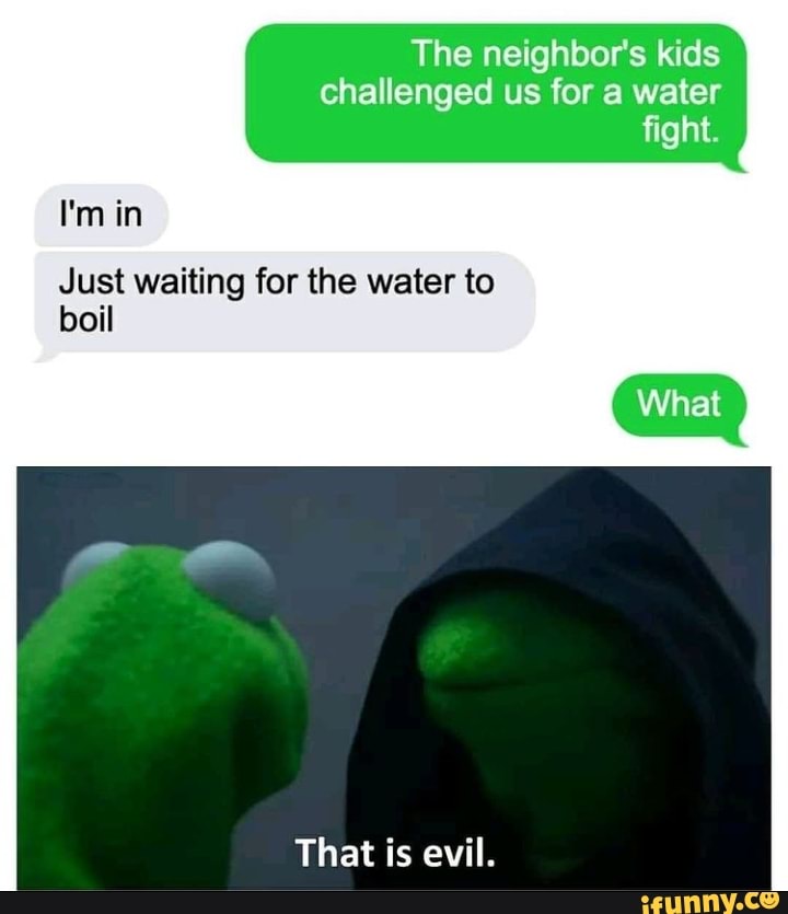 The neighbor's kids challenged us for a water fight. I'm in Just ...