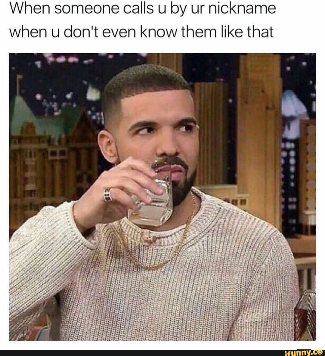 When someone calls u by ur nickname when u don't even know them like ...