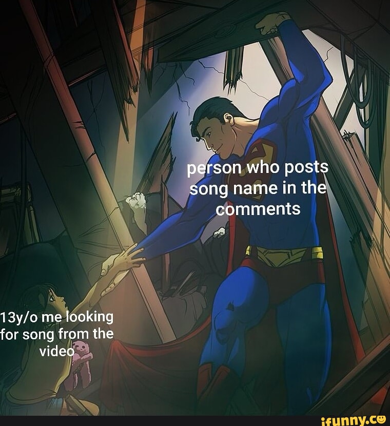 Person who posts song name in the comments me looking for song from the ...