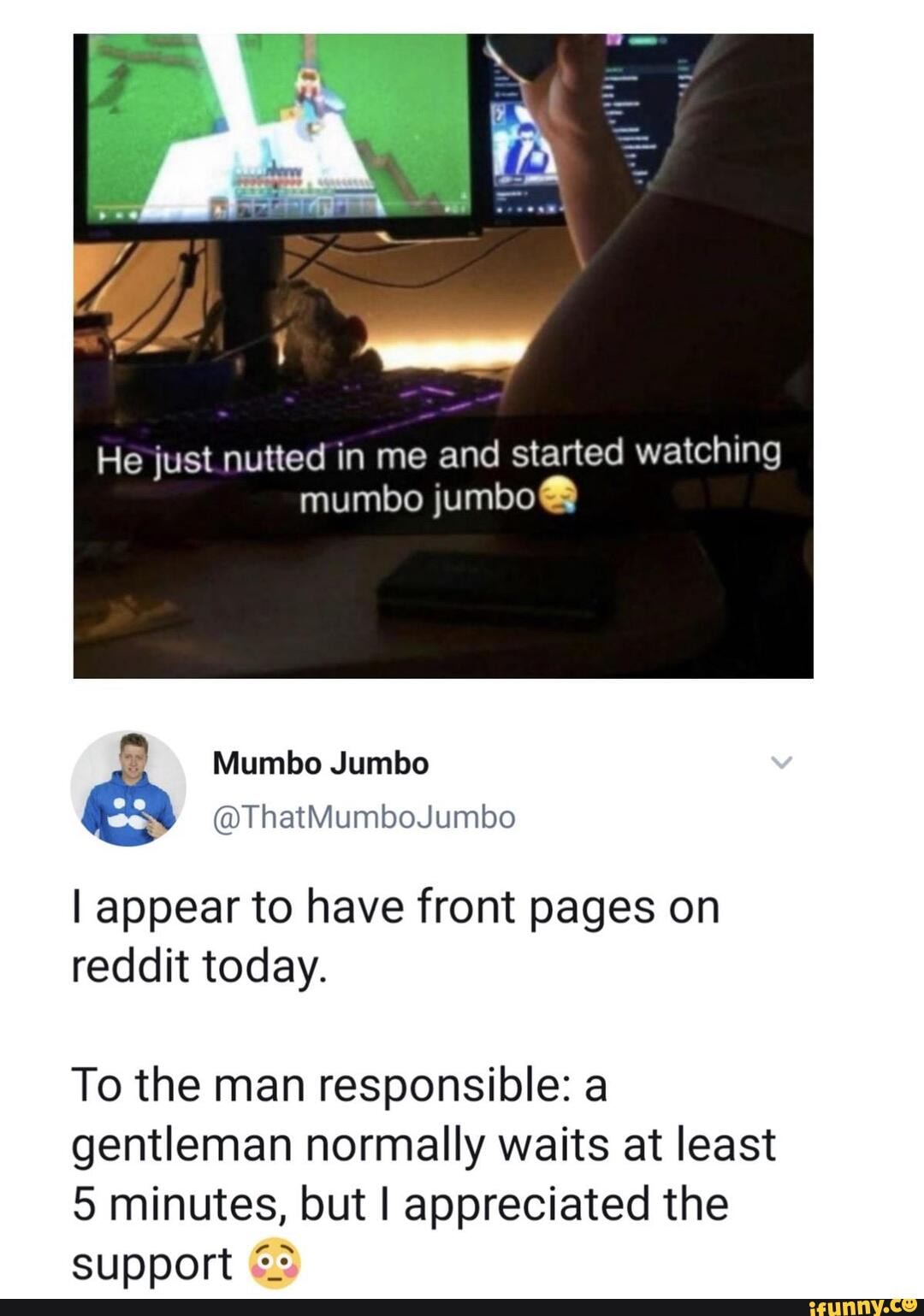 He just nutted in me and started watching mumbo jumbo@ fa Mumbo Jumbo I ...