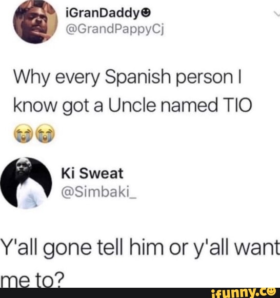 Why every Spanish person I know got a Uncle named TIO we Ki Sweat ...