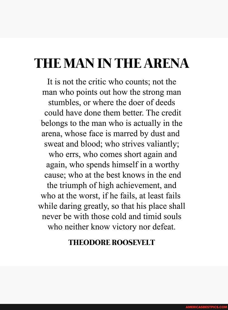 THE MAN IN THE ARENA It is not the critic who counts; not the man who ...