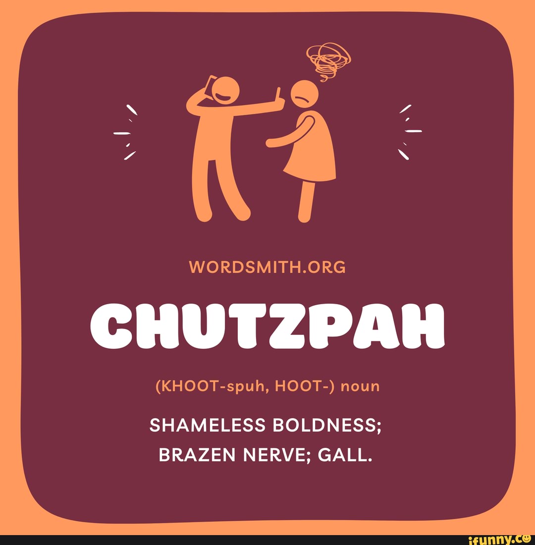 CHUTZPAH (KHOOT-spuh, HOOT-) noun SHAMELESS BOLDNESS; BRAZEN NERVE ...