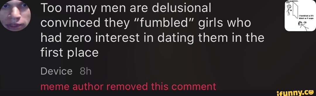 Too many men are delusional convinced they "fumbled" girls who had zero ...