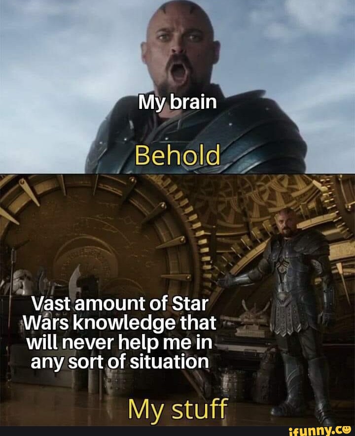 My brain Behold Vast amount of Star Wars knowledge that will never help ...
